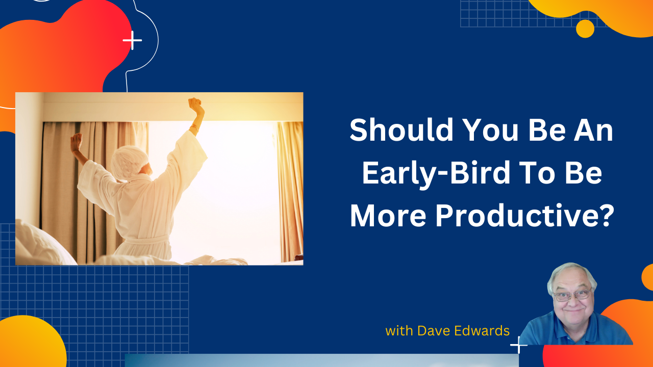 Do You Have To An Early Bird To Be Successful? – Dave Edwards Media