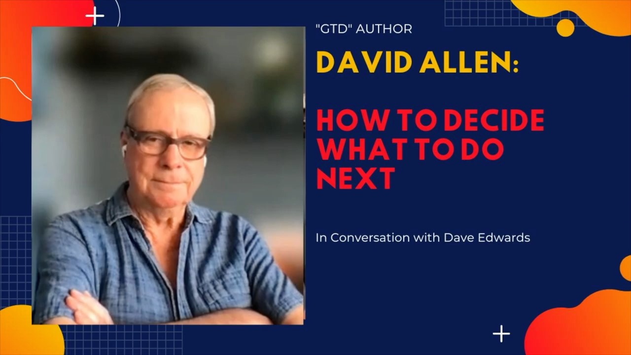 GTD’s David Allen on How To Decide What To Do Next – Dave Edwards Media