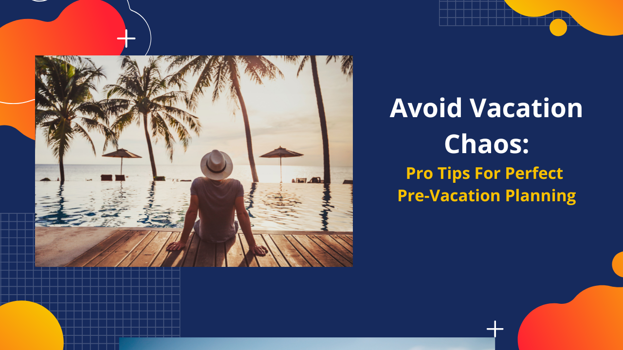 Avoid Vacation Chaos: Pro Tips for Perfect Pre-Vacation Planning ...